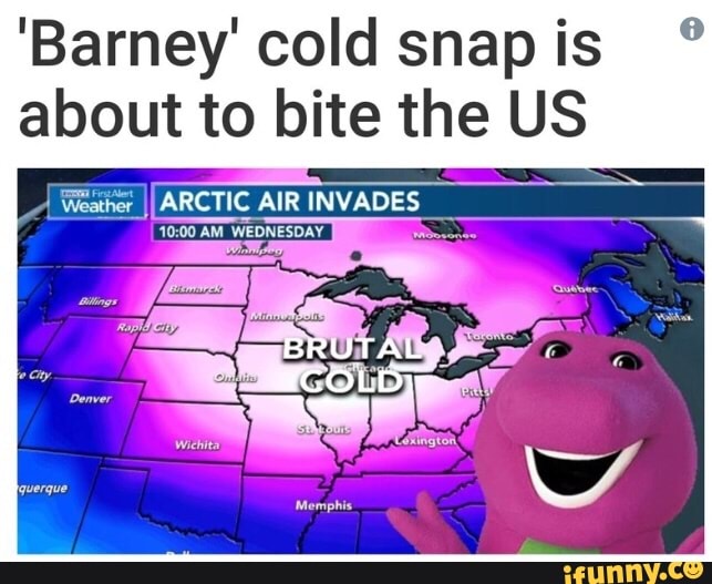 'Barney' cold snap is “ about to bite the US - iFunny