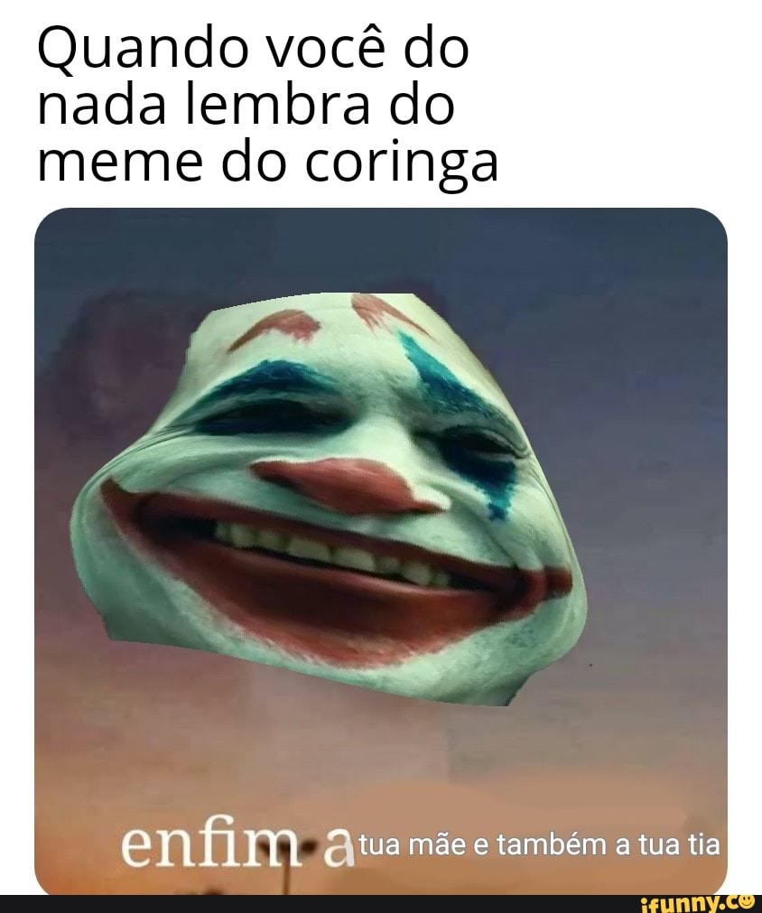 Quando você do nada lembra do meme do coringa enfim Gltua mãe e também ...