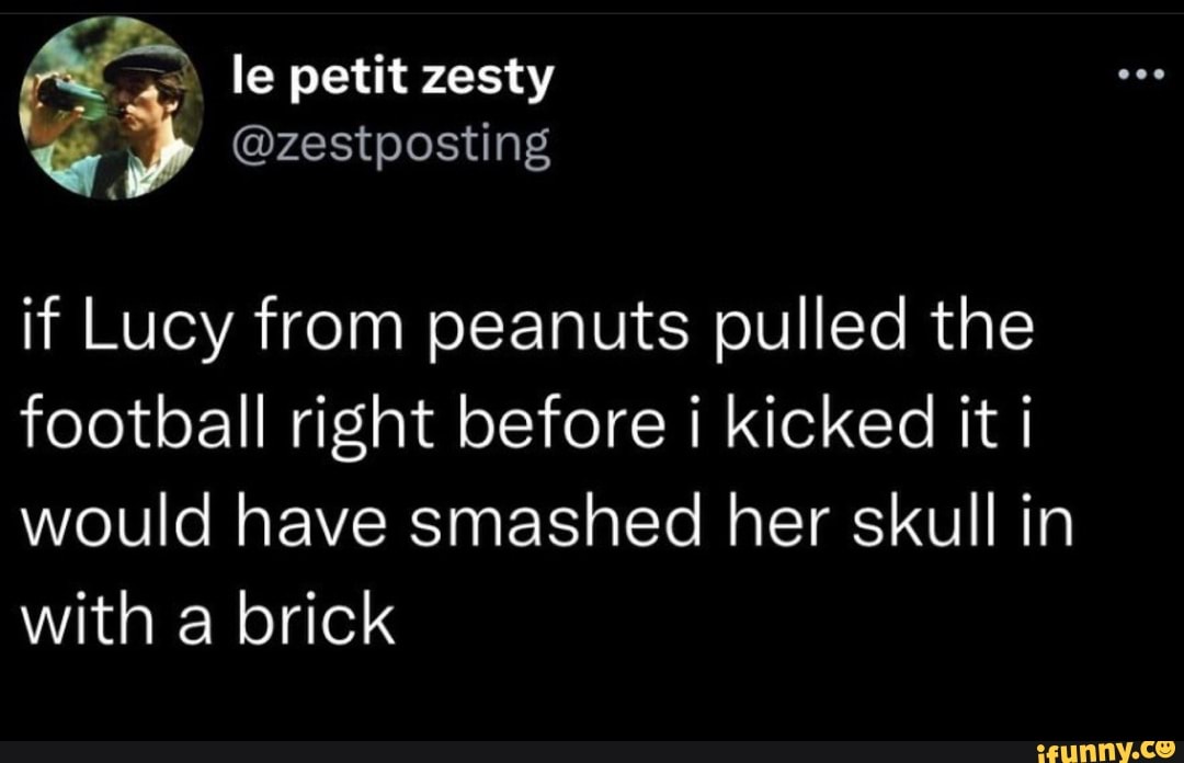Le petit zesty @zestposting if Lucy from peanuts pulled the football ...