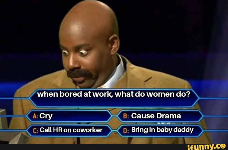 When bored at work, what do women do? cry Cause Drama Call HR on ...