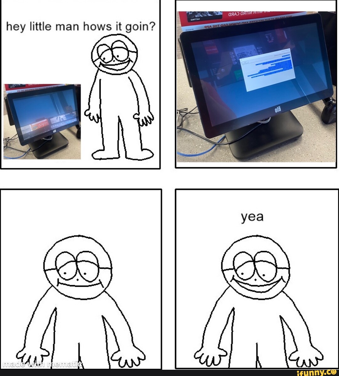 Hey little man hows it goin? Ye A A - iFunny Brazil
