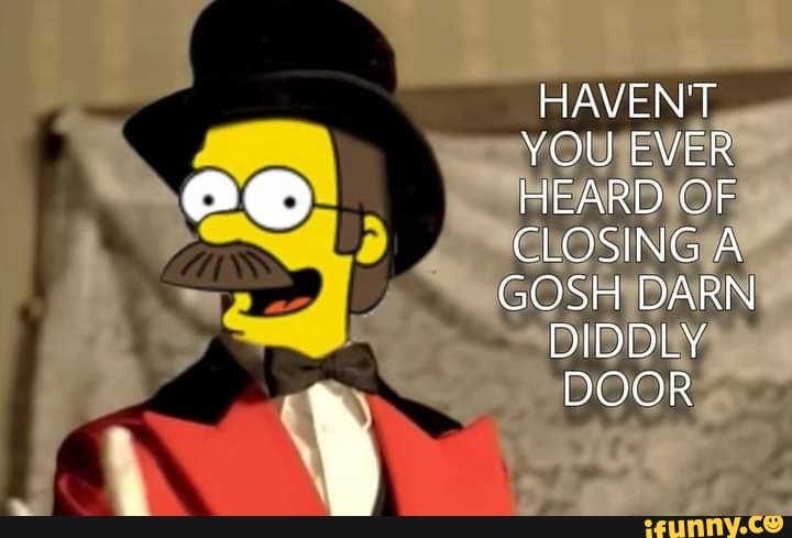 HAVENT YOU EVER HEARD OF CLOSING A GOSH DARN DIDDLY DOOR - iFunny