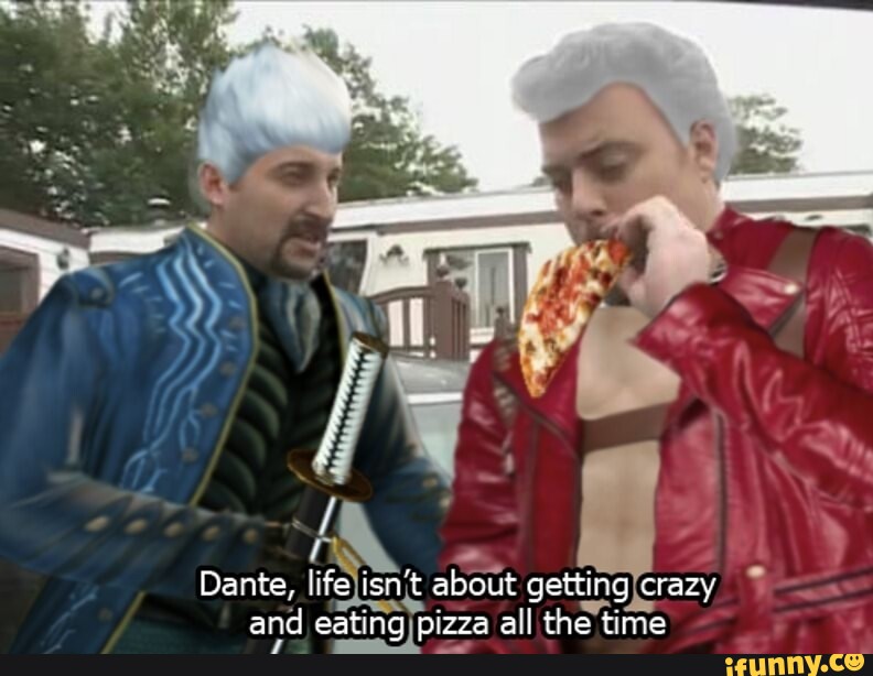 Dante, 'fe isn't about getting er and eating pizza all the time - iFunny
