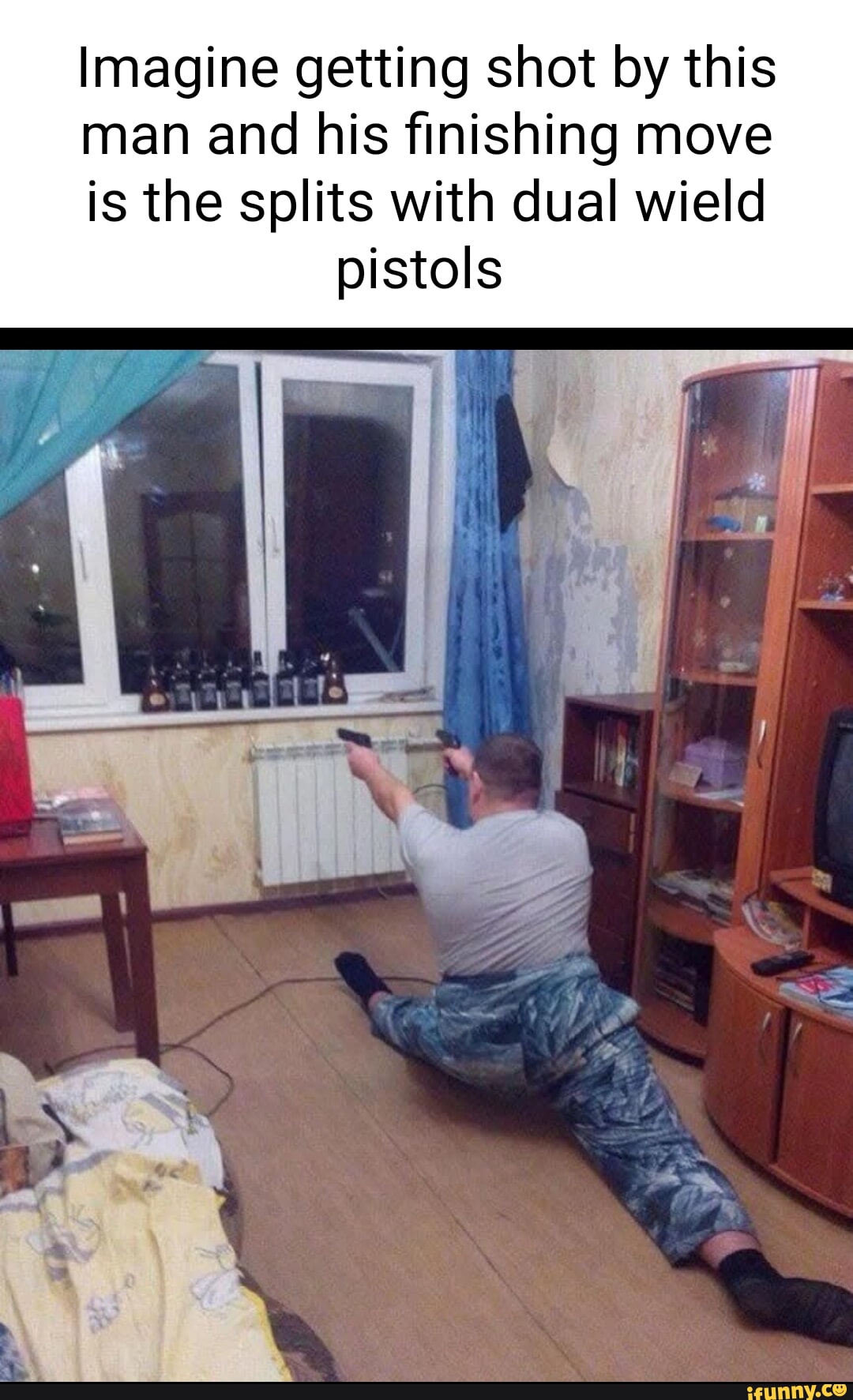 Imagine getting shot by this man and his finishing move is the splits ...