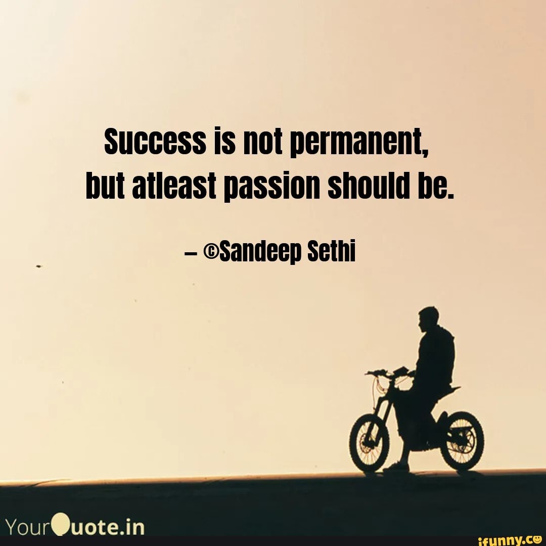 Success Is not permanent, but atleast passion should be. Sethi - iFunny