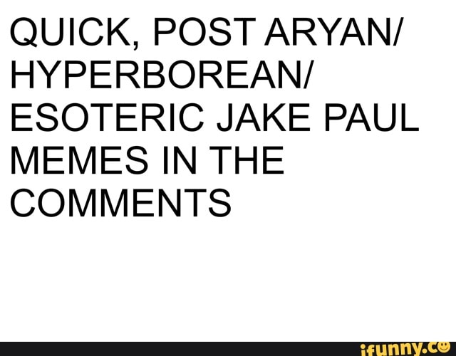 QUICK, POST ARYAN/ HYPERBOREAN/ ESOTERIC JAKE PAUL MEMES IN THE ...