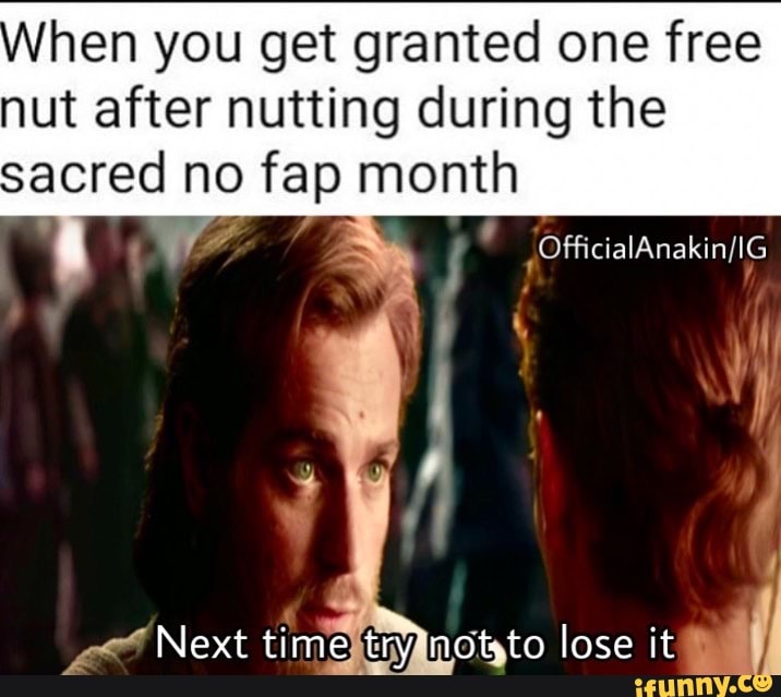 Hen you get granted one free nut after nutting during the sacred no fap ...