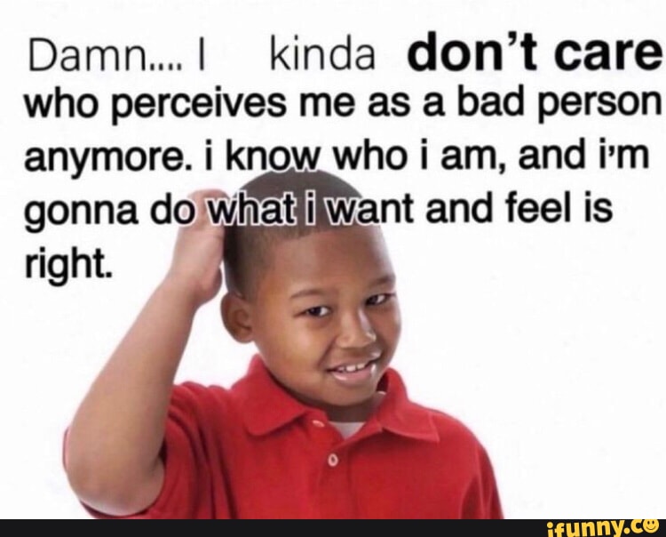 Damn... kinda don't care who perceives me as a bad person anymore. I ... Damn... kinda don't care who perceives me as a bad person anymore. I ...