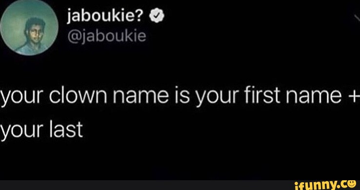 Jaboukie? @jaboukie your clown name is your first name + your last - iFunny