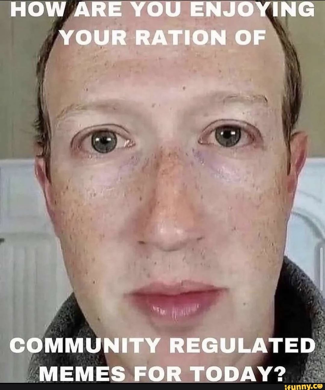 HOW ARE YOU ENJOYING YOUR RATION OF COMMUNITY REGULATED MEMES FOR TODAY ...