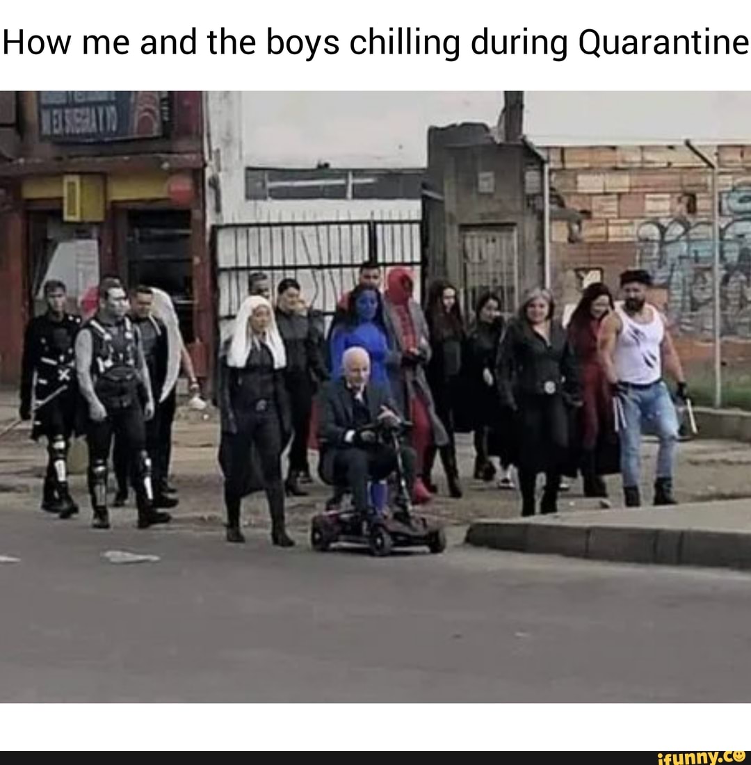 How me and the boys chilling during Quarantine - iFunny