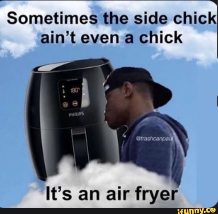 Sometimes the side chick ain't even a chick It's an air fryer - iFunny