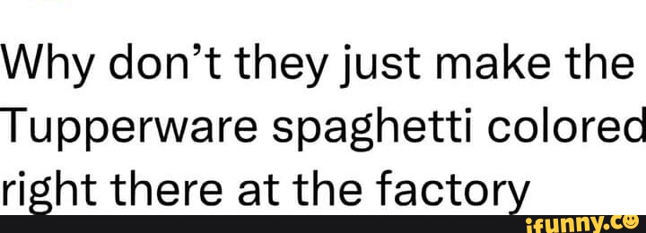 Why don't they just make the Tupperware spaghetti colored right there ...