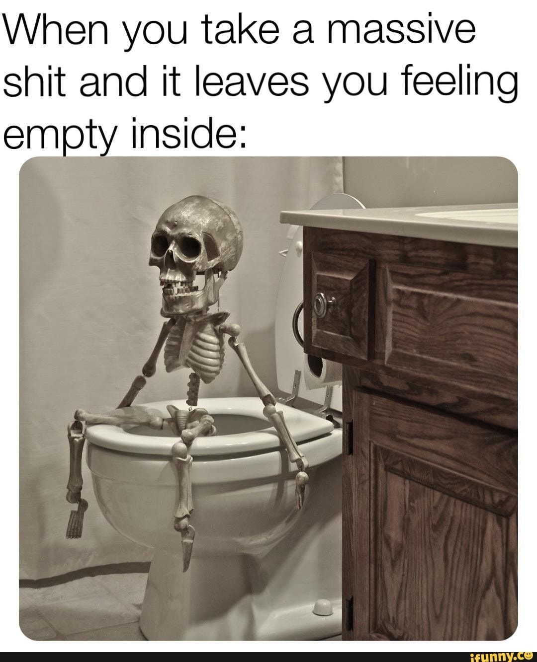 When you take a massive shit and it leaves you feeling empty inside ...
