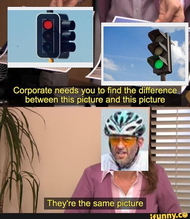 Corporate needs you to find the difference between this picture and ...