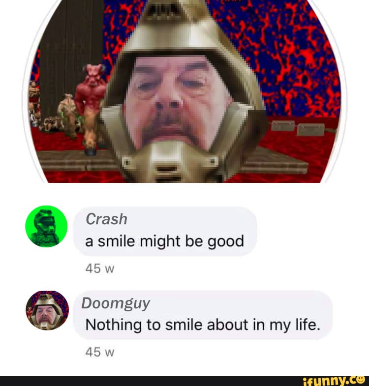 Crash a smile might be good 45 Doomguy Nothing to smile about in my ...