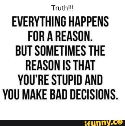 Truth"! EVERYTHING HAPPENS FOR A REASON. BUT SOMETIMES THE REASON IS ...