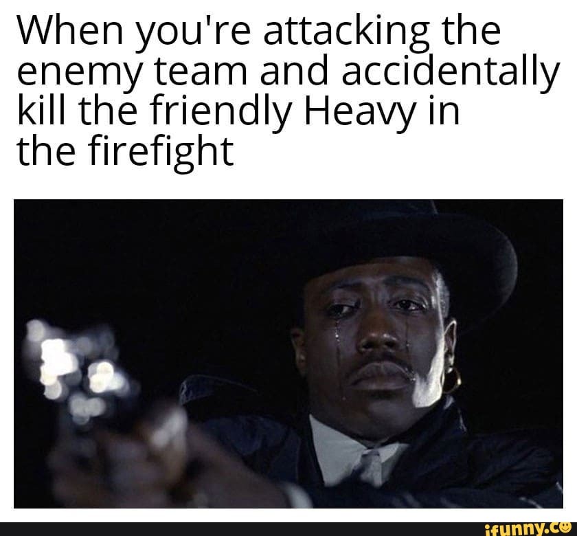 When you're attacking the enemy team and accidentally kill the friendly ...