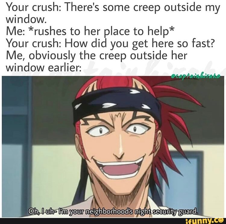 Your crush: There's some creep outside my window. Me: *rushes to her ...