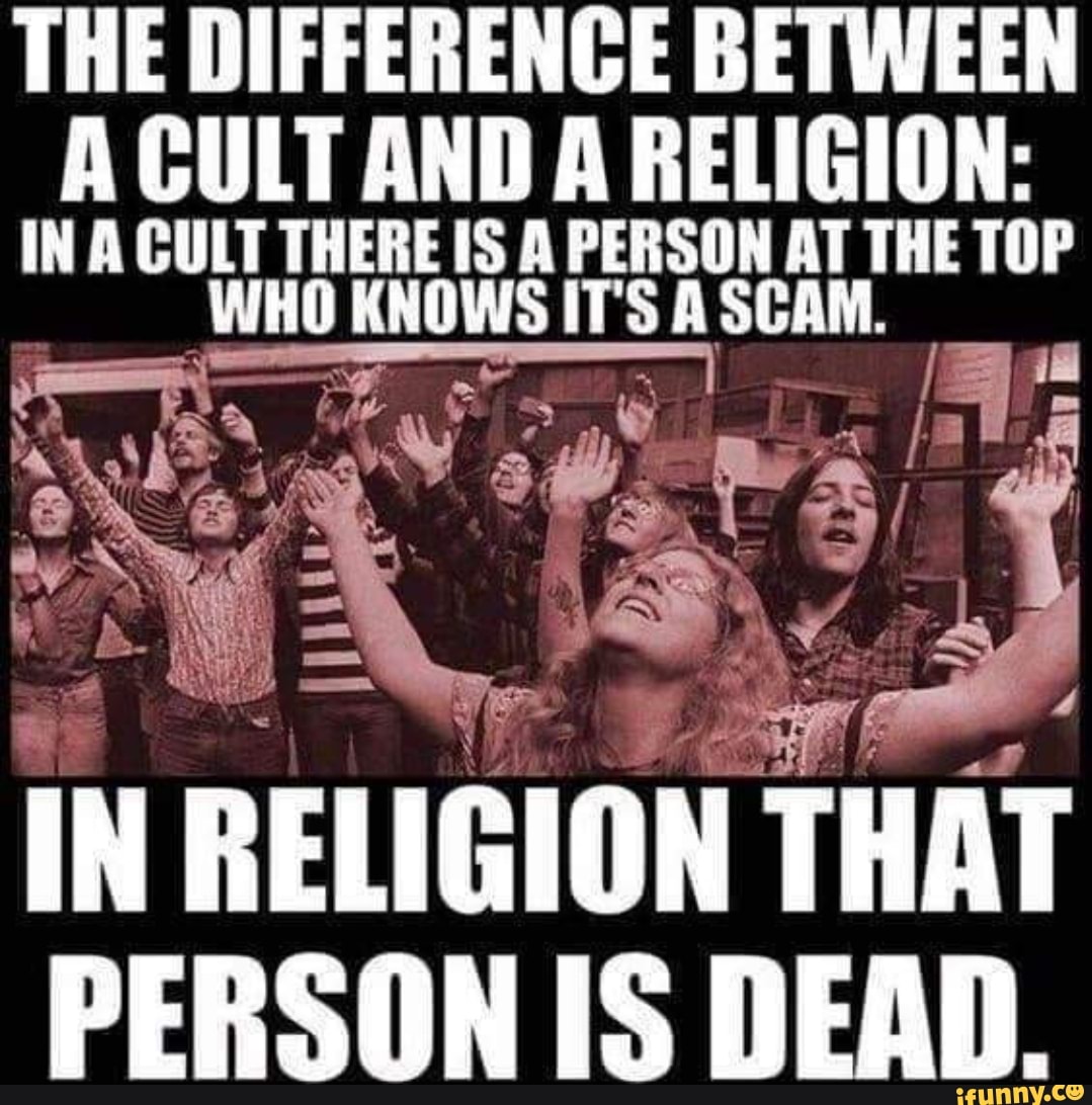 THE DIFFERENCE BETWEEN A CULT AND A RELIGION: IN A CULT THERE IS A ...