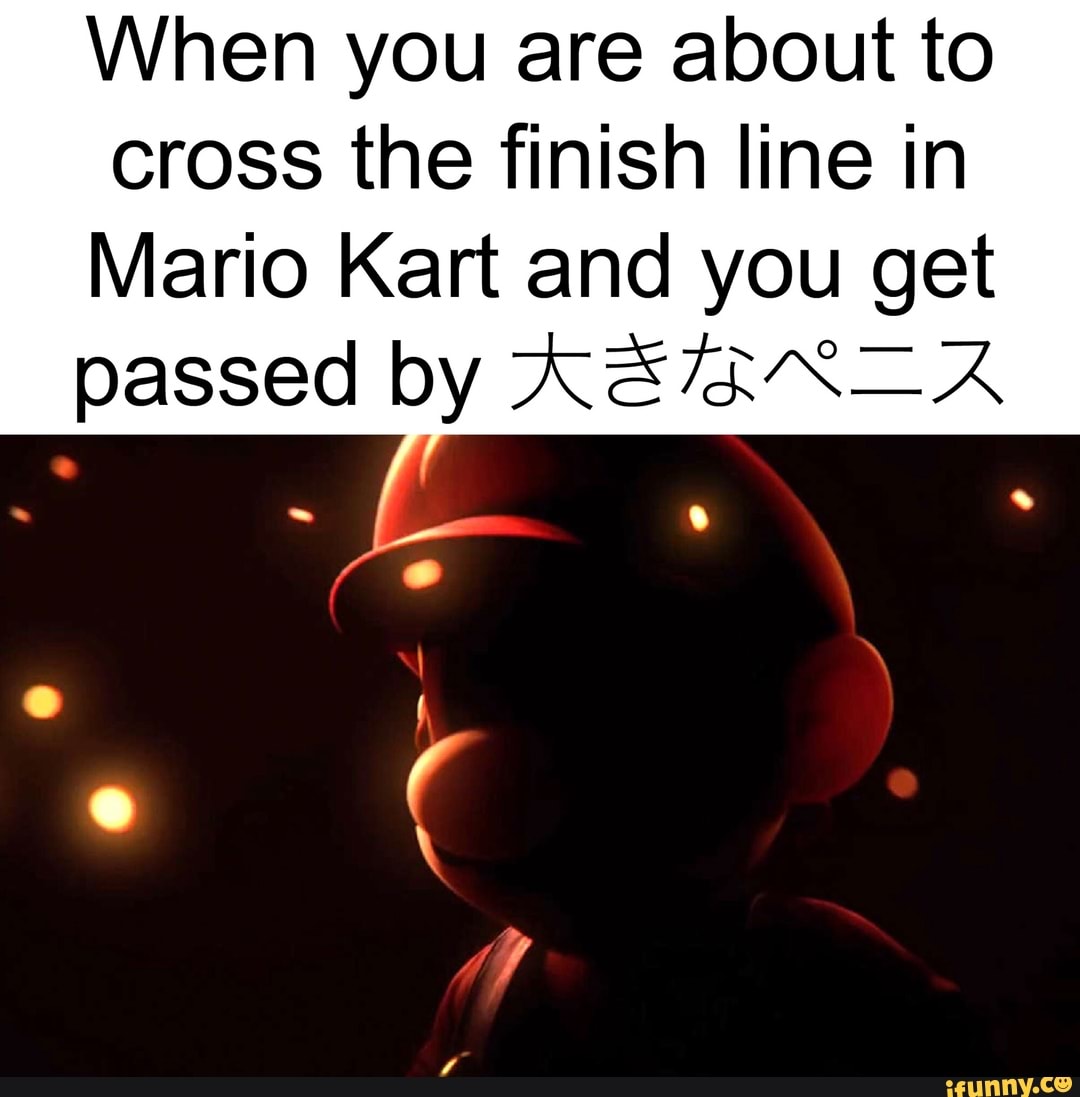 When you are about to cross the finish line in Mario Kart and you get ...