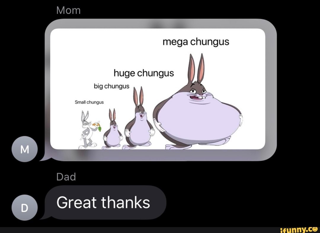 Mom mega chungus huge chungus big chungus (mi) Dad Great thanks - iFunny