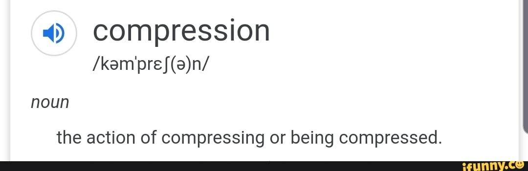 4) Compression noun the action of compressing or being compressed. - iFunny