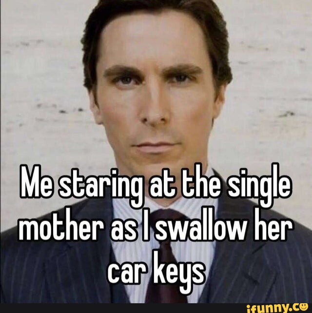 Me staring at the single mother as I swallow her car keys - iFunny