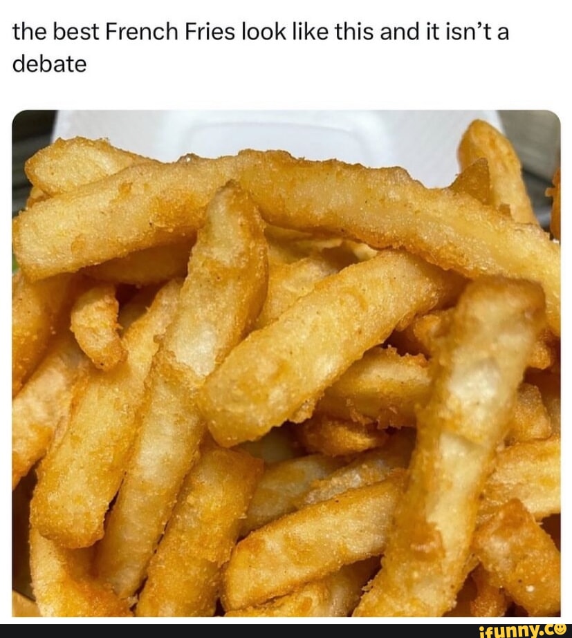 The best French Fries look like this and it isn't a debate - iFunny