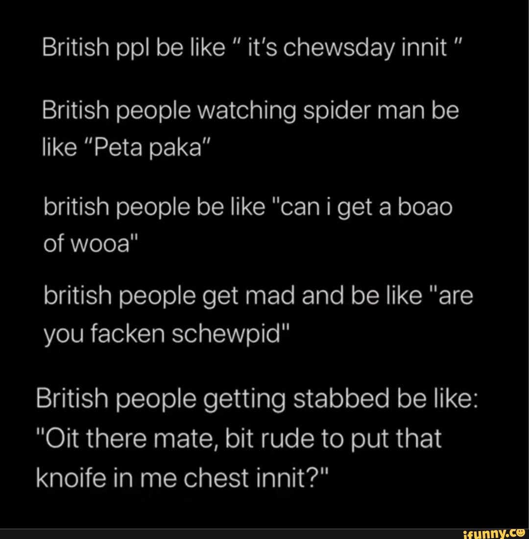 British ppl be like it's chewsday innit British people watching spider ...