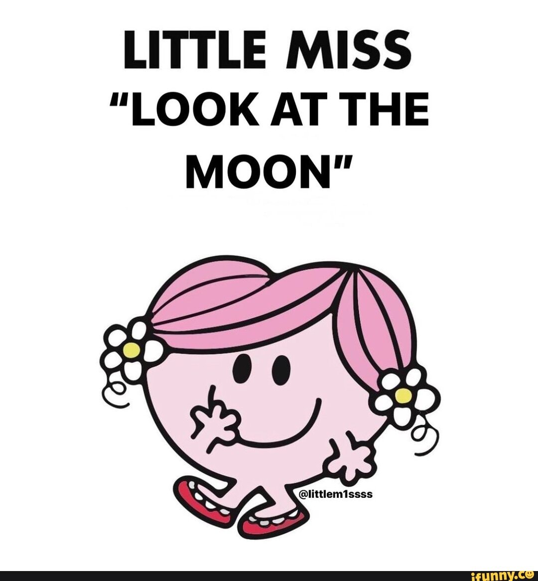 LITTLE MISS "LOOK AT THE MOON" - iFunny