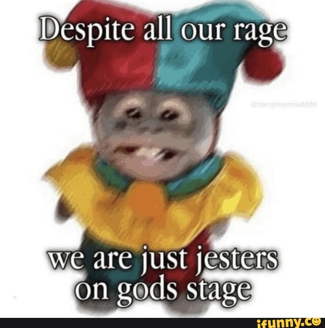 Despite all our rage we are jUST jesters On god stage - iFunny