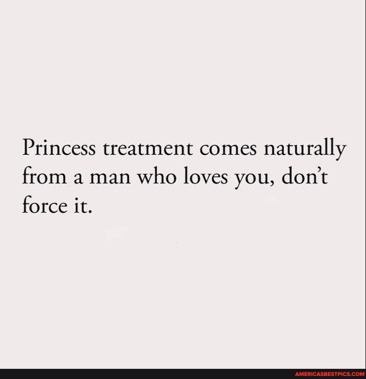 N/A - Princess treatment comes naturally from a man who loves you, don ...