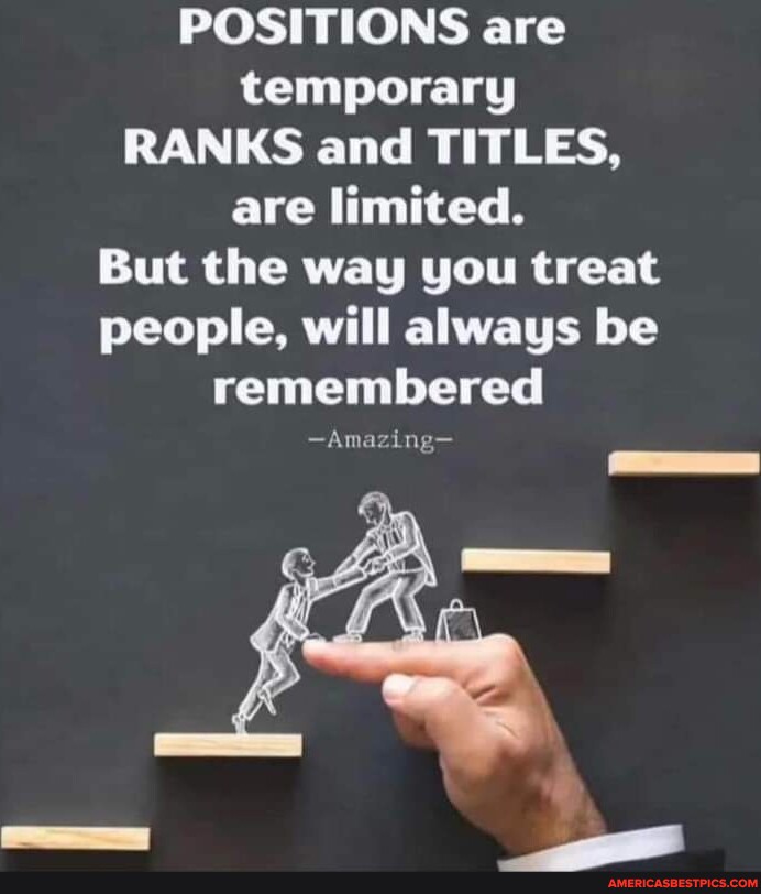 POSITIONS are temporary RANKS and TITLES, are limited. But the way you ...