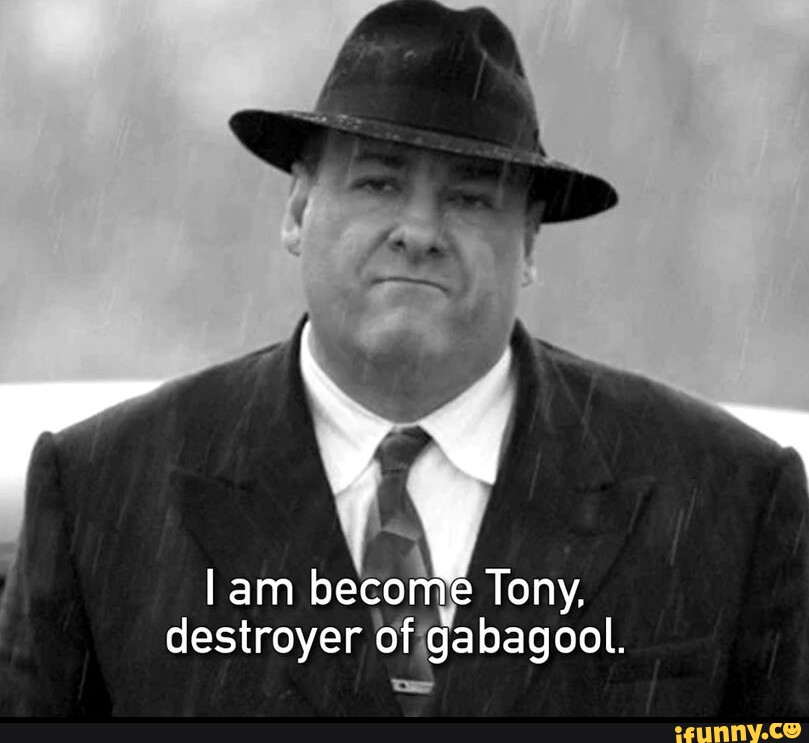 I am become Tony, destroyer of gabagool. - iFunny