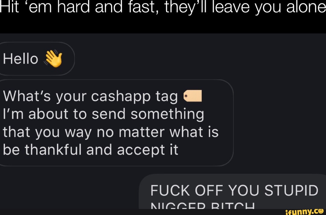Hit em hard and fast, they leave you alone Hello What's your cashapp ...
