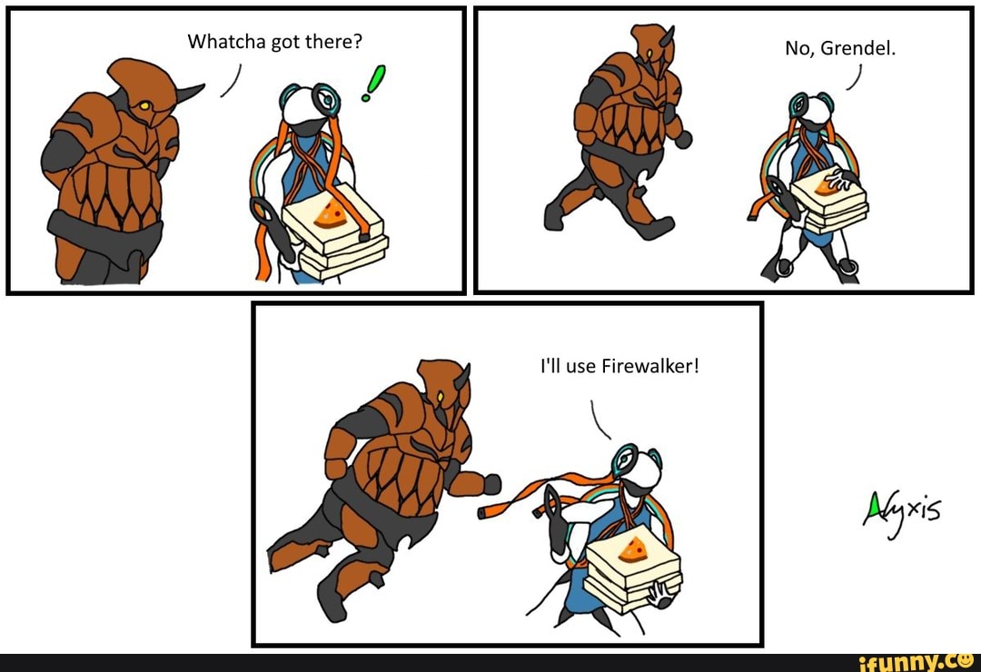 Whatcha got there? No, Grendel. I'll use Firewalker! - iFunny