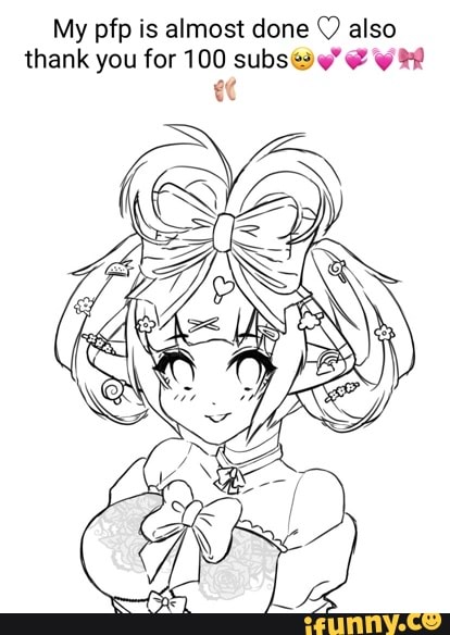 Also My pfp is almost done thank you for 100 subsww' - iFunny