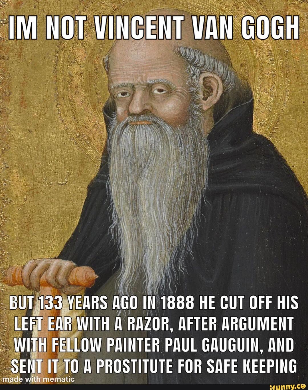 IM NOT VINCENT VAN GOGH BUT 133 YEARS AGO IN 1888 HE CUT OFF HIS LEFT ...