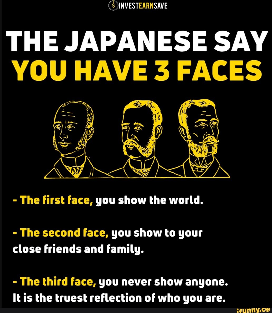 INVEST SAVE THE JAPANESE SAY YOU HAVE 3 FACES - The first face, you ...