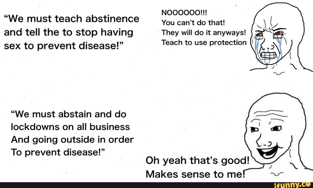 Noooooo!! "We must teach abstinence You can't do that! and tell the to ...
