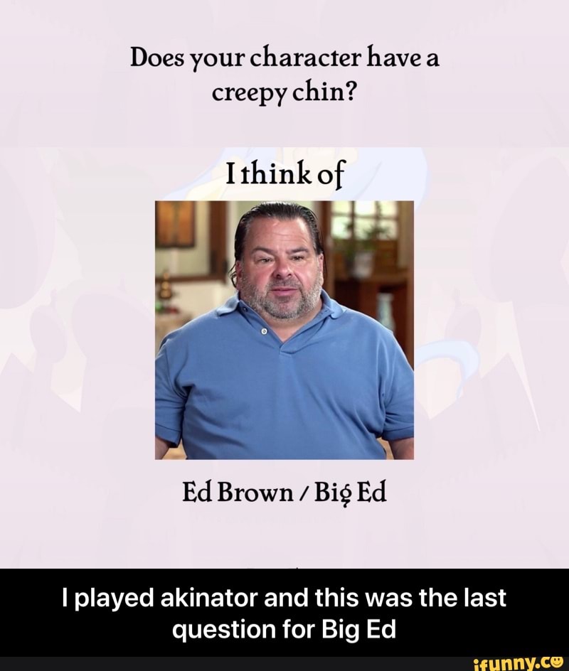 Does your character havea creepy chin? Ed Brown Big Ed I played ...