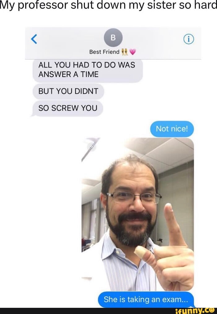 My professor shut down my sister so are