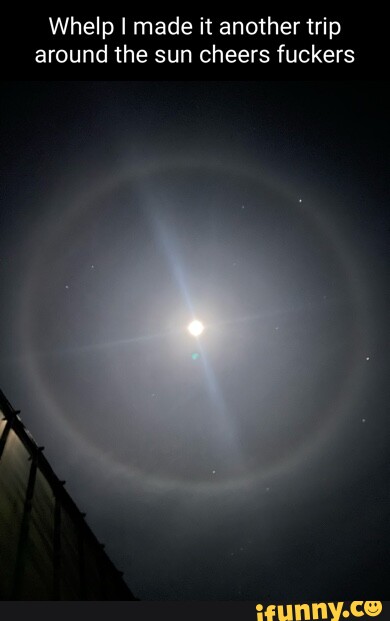 Whelp I made it another trip around the sun cheers fuckers - iFunny