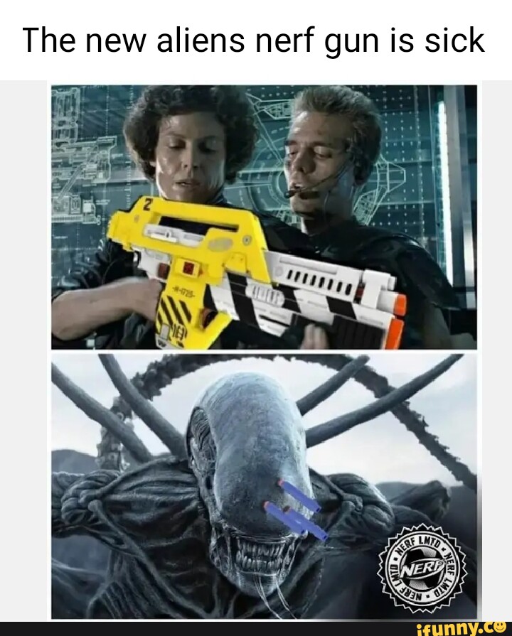 The new aliens nerf gun is sick - iFunny