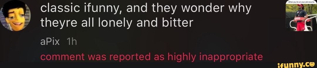 Classic ifunny, and they wonder why theyre all lonely and bitter aPix ...