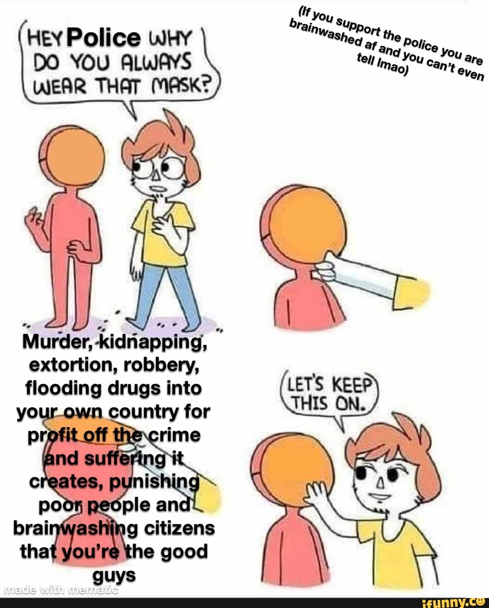 HEY Police WHY DO YOU ALWAYS tey can WEAR THAT MASK? Murder, kidnapping ...