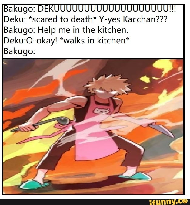 Deku: *scared to death* Y-yes Kacchan??? Bakugo: Help me in the kitchen ...