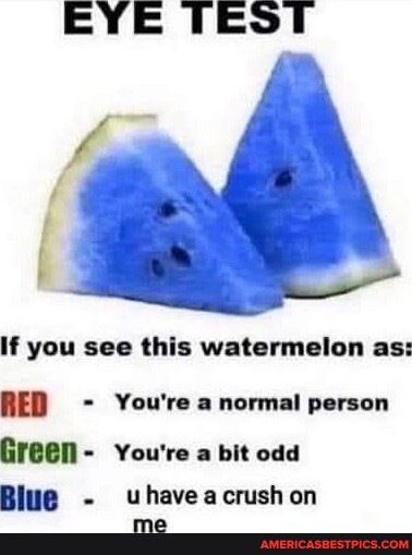 EYE TEsT If you see this watermelon as: RED - You're normal person You ...