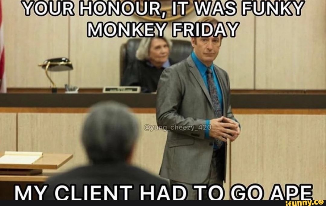 YOUR HONOUR, IT WAS FUNKY MONKEY FRIDAY MY CLIENT HAD TO GO APE - iFunny